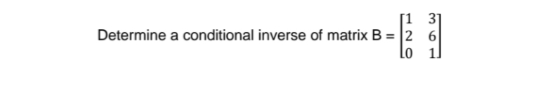 Solved 11 31 Determine a conditional inverse of matrix B = 2 | Chegg.com