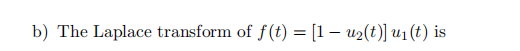 Solved b) The Laplace transform of f(t)=[1−u2(t)]u1(t) is | Chegg.com