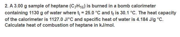 Solved 2. A 3.00 g sample of heptane (C7H16) is burned in a | Chegg.com