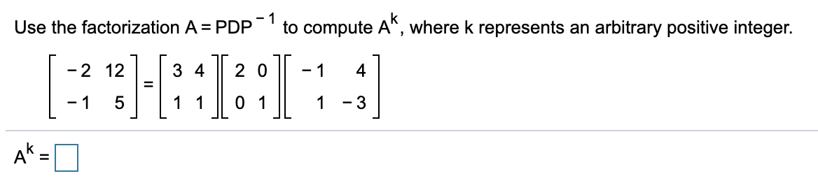 Solved Use the factorization A = PDP -1 to compute Ak, where | Chegg.com