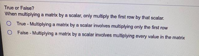 Solved True or False? When multiplying a matrix by a scalar, | Chegg.com