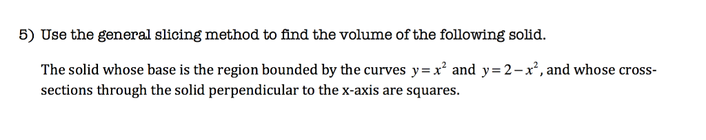 Solved 5) Use the general slicing method to find the volume | Chegg.com