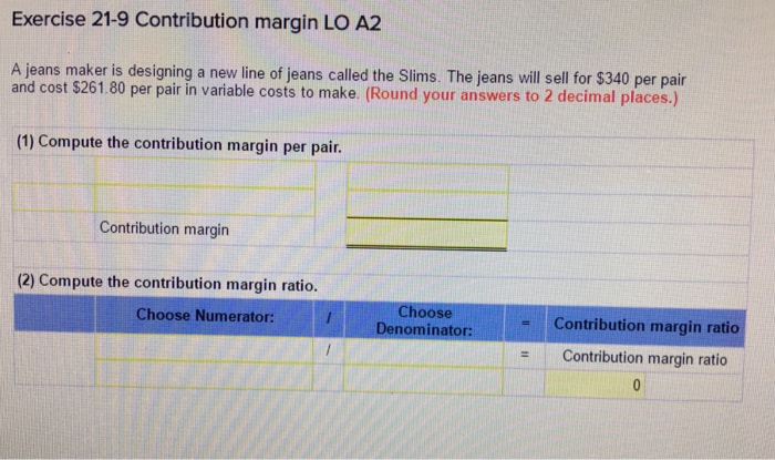 Solved Exercise 21-9 Contribution margin LO A2 A jeans maker | Chegg.com Solved Exercise 21-9 Contribution margin LO A2 A jeans maker | Chegg.com