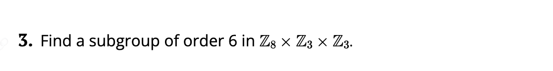 Solved 3. Find a subgroup of order 6 in Z8 x Z3 X Z3. a | Chegg.com
