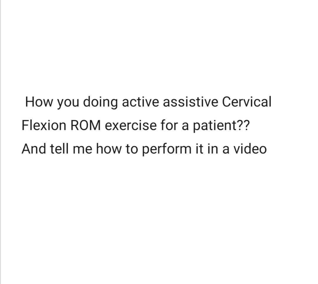 Solved How you doing active assistive Cervical Flexion ROM | Chegg.com