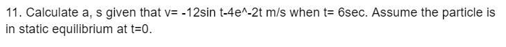 Solved 11. Calculate a, s given that v= -12sin t-4e^-2t m/s | Chegg.com