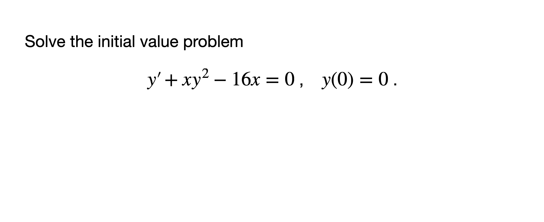 Solved Solve the initial value problem y′+xy2−16x=0,y(0)=0 | Chegg.com Solved Solve the initial value problem y′+xy2−16x=0,y(0)=0 | Chegg.com