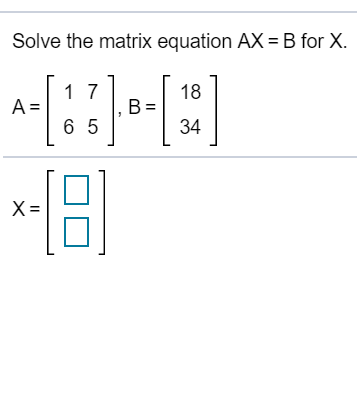 Solved Solve the matrix equation AX = B for X. 1 7 18 A B= | Chegg.com