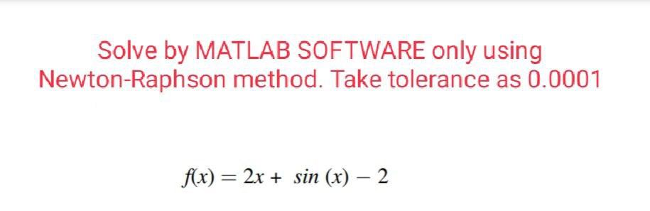 Solved Solve by MATLAB SOFTWARE only using Newton-Raphson | Chegg.com