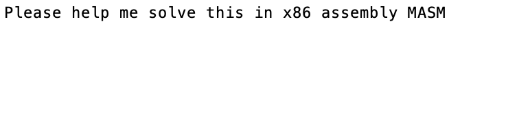 Please Help Me Solve This In X86 Assembly Masm 