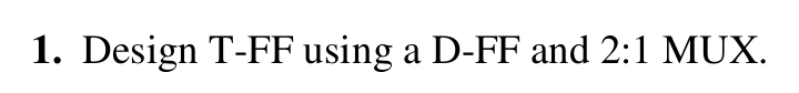 Solved 1. Design T-FF using a D-FF and 2:1 MUX. | Chegg.com