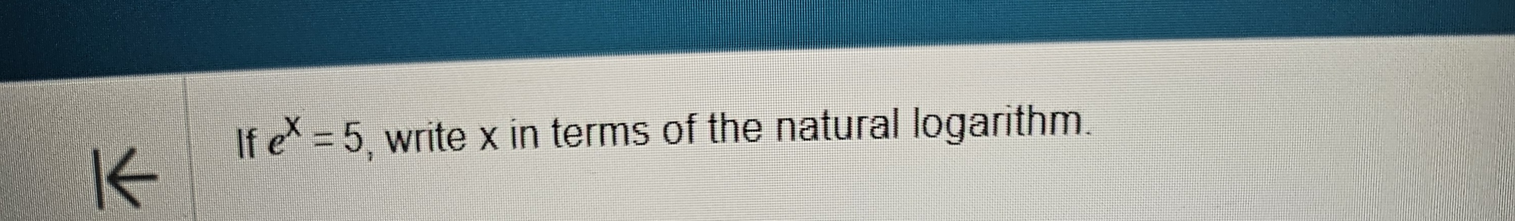 Solved If ex=5, ﻿write x ﻿in terms of the natural logarithm. | Chegg.com