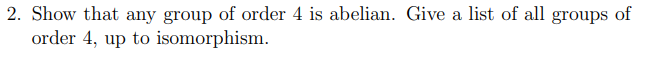 Solved 2. Show that any group of order 4 is abelian. Give a | Chegg.com