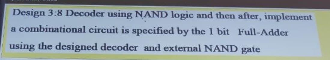 Solved Design 3:8 Decoder using NAND logic and then after, | Chegg.com