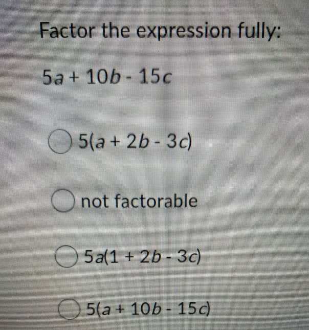 Solved Factor the expression fully: 5a + 10b - 15c O 5(a + | Chegg.com