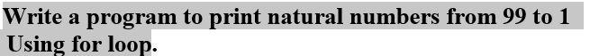 Solved Write a program to print natural numbers from 99 to 1 | Chegg.com