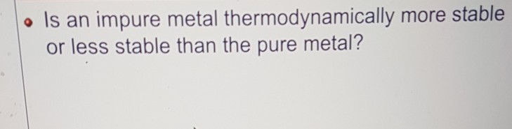 Solved Is an impure metal thermodynamically more stable less | Chegg.com