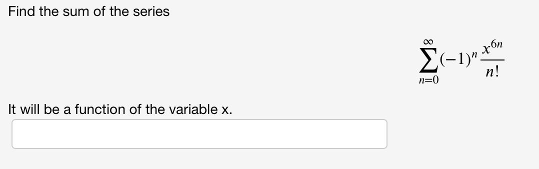 Solved Find the sum of the series ∑n=0∞(−1)nn!x6n It will be | Chegg.com