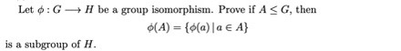 Solved Let ϕ:G H be a group isomorphism. Prove if A≤G, then | Chegg.com