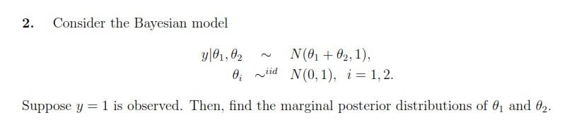Solved 2. Consider the Bayesian model y∣θ1,θ2θi∼N(θ1+θ2,1),∼ | Chegg.com