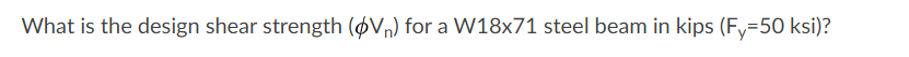 Solved What is the design shear strength (ØVn) for a W18x71 | Chegg.com