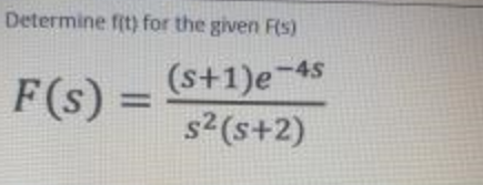 Solved Determine f(t) for the given Fs) F(s) (5+1)e-45 | Chegg.com