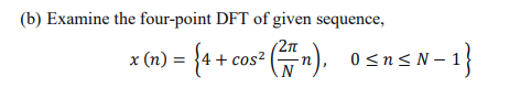 Solved (b) Examine the four-point DFT of given sequence, x | Chegg.com