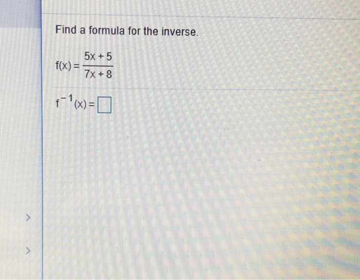 Solved Find a formula for the inverse. 5x +5 f(x) = 7x+8 7x | Chegg.com