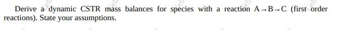 Solved Derive a dynamic CSTR mass balances for species with | Chegg.com