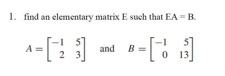 Solved 1. find an elementary matrix E such that EA = B. A = | Chegg.com