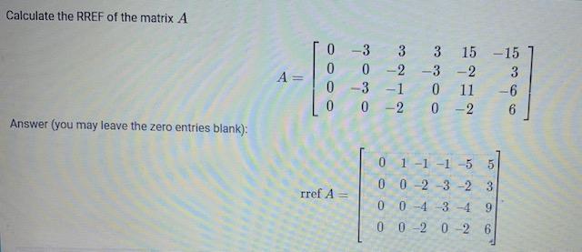 Solved Calculate the RREF of the matrix A 0 0 0 -3 3 3 15 | Chegg.com