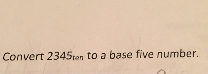 Solved Convert 2345ten to a base five number. | Chegg.com