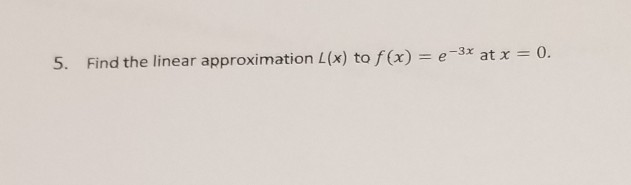 Solved 5. Find the linear approximation L(x) to f(x) = e-3x | Chegg.com