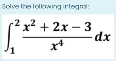 Solved Solve the following integral: 2 x2 + 2x – 3 .2 dx x4 | Chegg.com