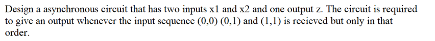 Solved Design a asynchronous circuit that has two inputs xl | Chegg.com