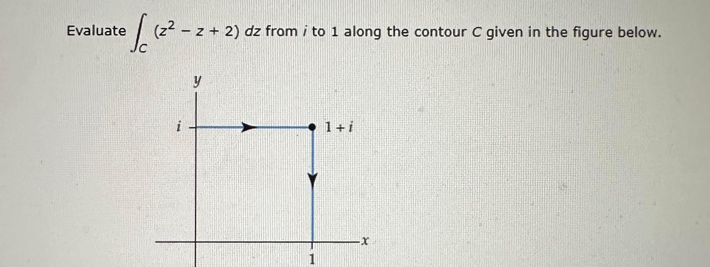 Solved Evaluate ∫C(z2−z+2)dz from i to 1 along the contour C | Chegg.com