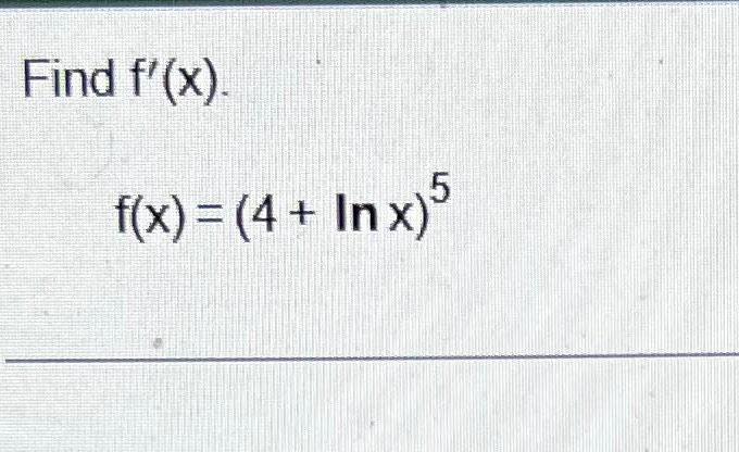 Solved Find f′(x). f(x)=(4+lnx)5 | Chegg.com