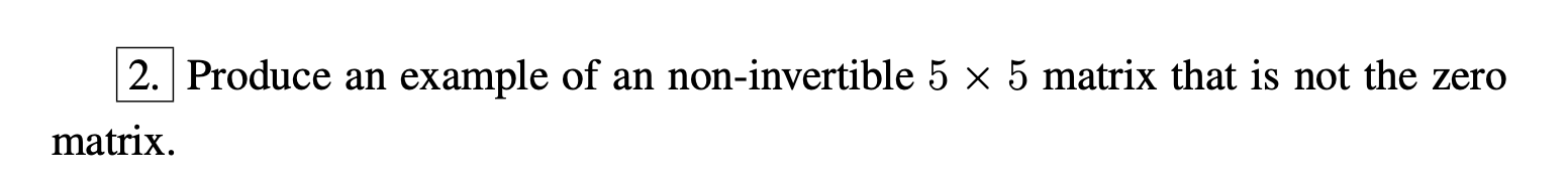 Solved 2. Produce an example of an non-invertible 5×5 matrix | Chegg.com Solved 2. Produce an example of an non-invertible 5×5 matrix | Chegg.com