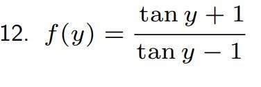Solved 12. f(y) = tan y + 1 tany – 1 | Chegg.com