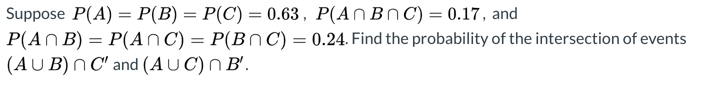 Solved Suppose P(A) = P(B) = P(C) = 0.63, P(An BNC) = 0.17, | Chegg.com