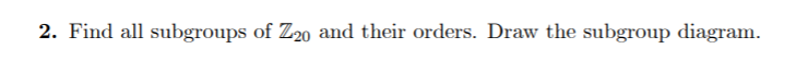 Solved 2. Find all subgroups of Z20 and their orders. Draw | Chegg.com