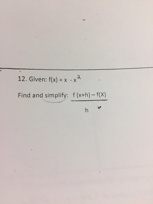 Solved Given: f(x) = x - x^2 Find and simplify: f(x + h) - | Chegg.com
