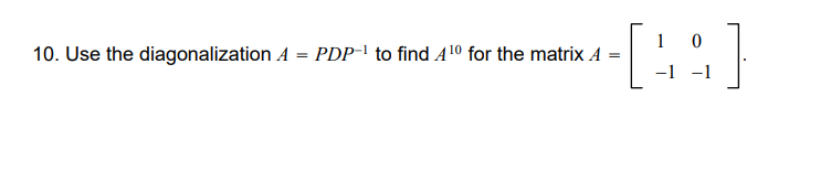 Solved 1 10. Use the diagonalization A PDP-1 to find A10 for | Chegg.com