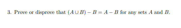 Solved 3. Prove or disprove that (A∪B)−B=A−B for any sets A | Chegg.com