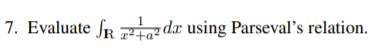 Solved 7. Evaluate Sr zutaz dx using Parseval's relation. | Chegg.com
