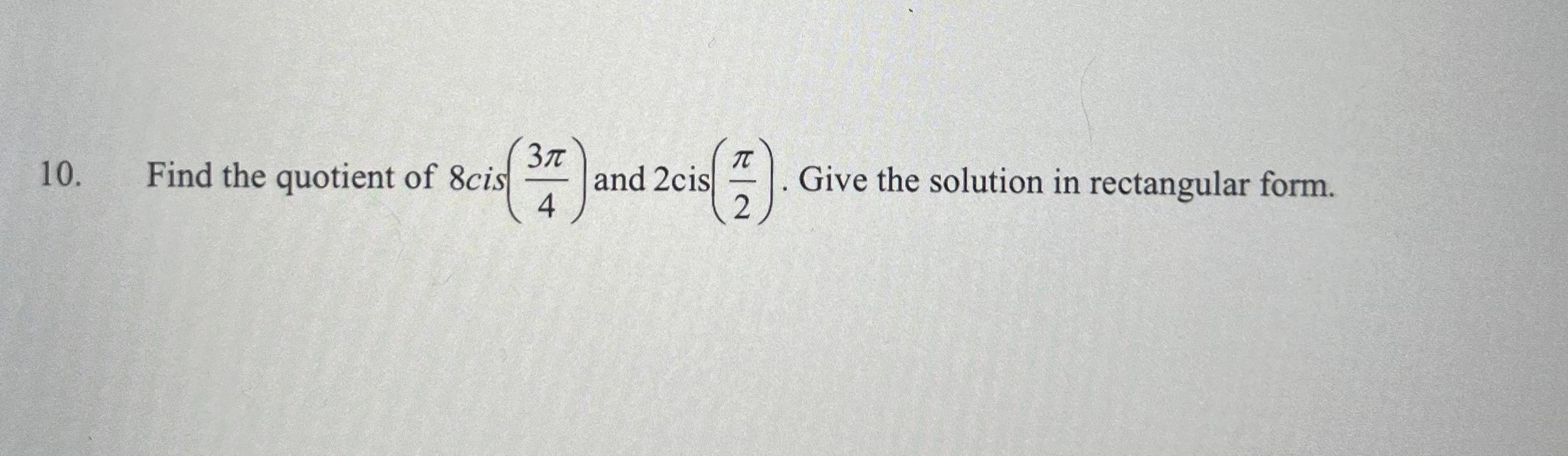 Solved 10. Find the quotient of 8cis(43π) and 2cis(2π). Give | Chegg.com