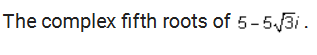 The complex fifth roots of 5−53i. | Chegg.com