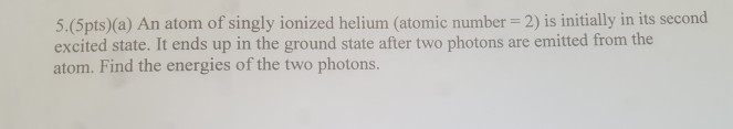Solved 5.(5pts)(a) An atom of singly ionized helium (atomic | Chegg.com