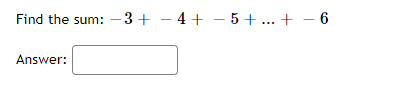 Solved Find the sum: -3+ – 4+ - 5+ ... + - 6 Answer: | Chegg.com