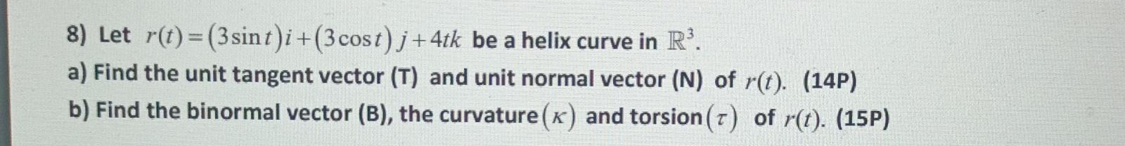Solved 8) Let r(t)=(3sint)i+(3cost)j+4tk be a helix curve in | Chegg.com